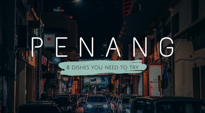 Penang For A Short Getaway? 8 Dishes You Need To Try!