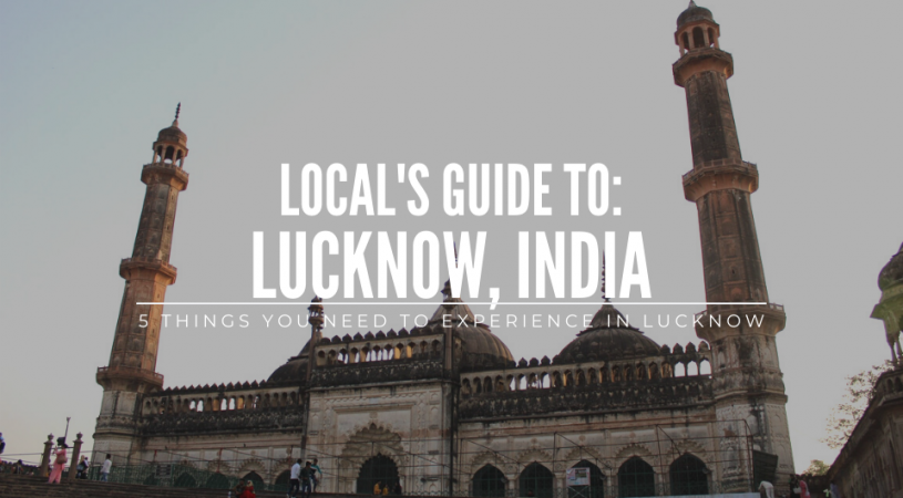 5 Things You Need to Experience in Lucknow For Your Next Trip!
